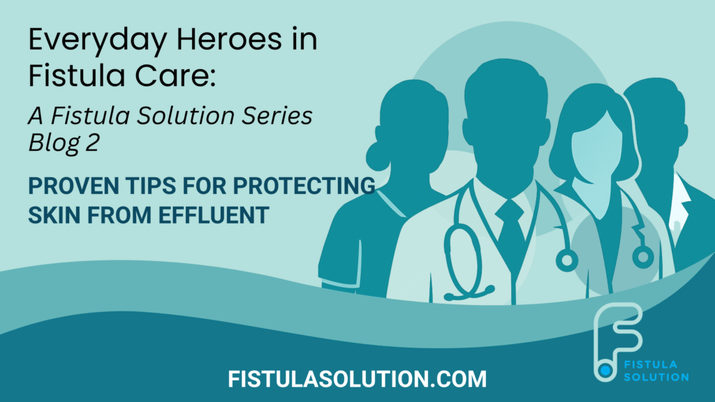 Everyday Heroes in Fistula Care: Proven Tips for Protecting Skin from ...