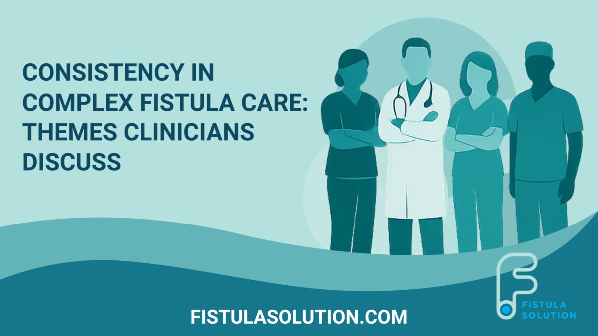 Consistency in Complex Fistula Care: Themes Clinicians Discuss